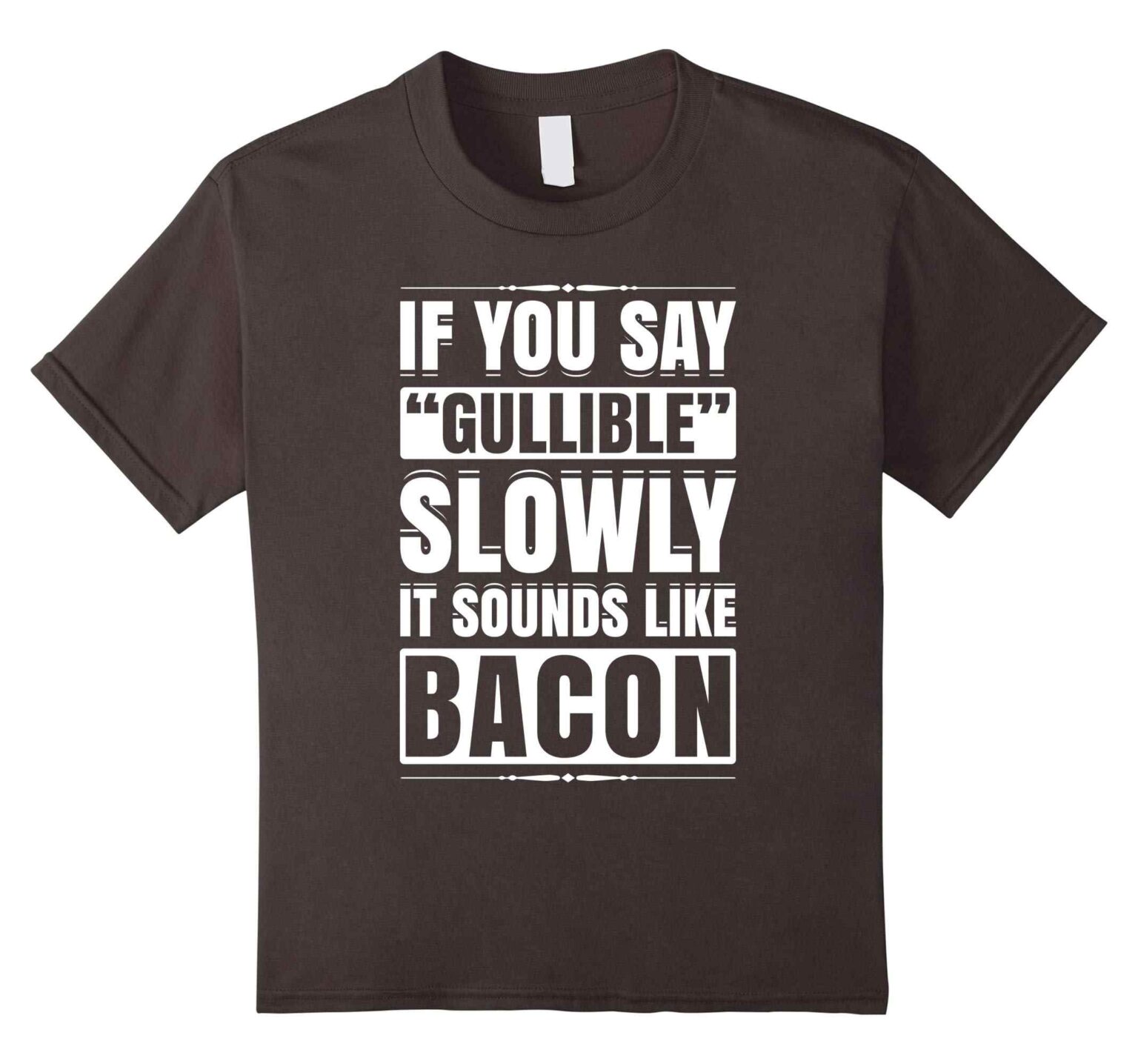 If You Say Gullible Slowly It Sounds Like Bacon T-Shirt - Gagster Gifts